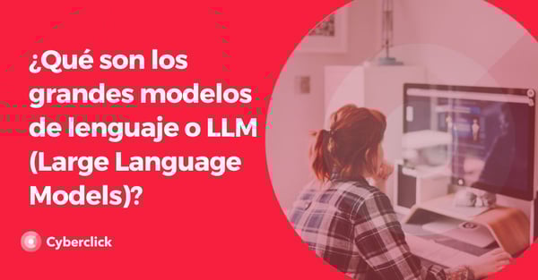 ¿Qué son los grandes modelos de lenguaje o LLM (Large Language Models)?